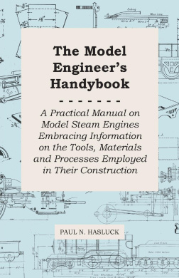 The Model Engineer's Handybook - A Practical Manual on Model Steam ...