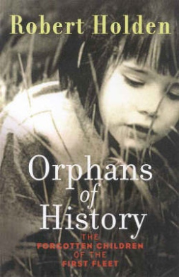 Orphans of History: the Forgotten Children of the First Fleet, Robert ...
