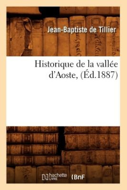 Historique de La Vallee D'Aoste, (Ed.1887) (Histoire) [French], Jean ...