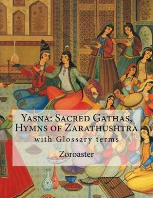 Yasna: Sacred Gathas, Hymns of Zarathushtra, Zoroaster L H Mills ...
