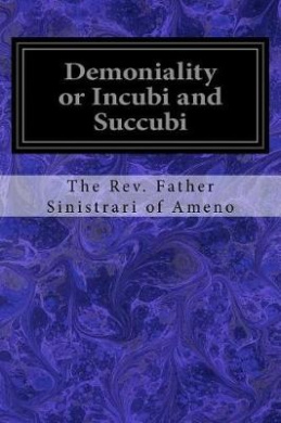 Demoniality or Incubi and Succubi, The Rev Father Sinistrari of Ameno ...