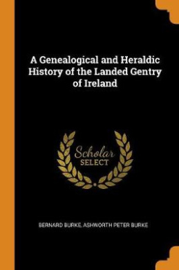 A Genealogical and Heraldic History of the Landed Gentry of Ireland ...