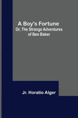 A Boy's Fortune; Or, The Strange Adventures of Ben Baker, HoratioJr ...