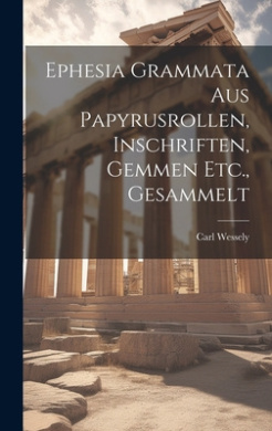 Ephesia Grammata Aus Papyrusrollen, Inschriften, Gemmen Etc., Gesammelt ...