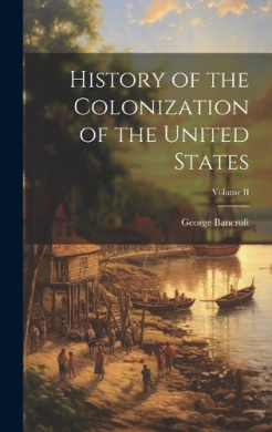 History of the Colonization of the United States; Volume II, George ...