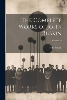 The Complete Works of John Ruskin; Volume 10, John Ruskin - Shop Online ...