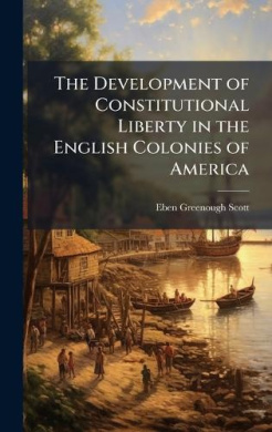 The Development of Constitutional Liberty in the English Colonies of ...